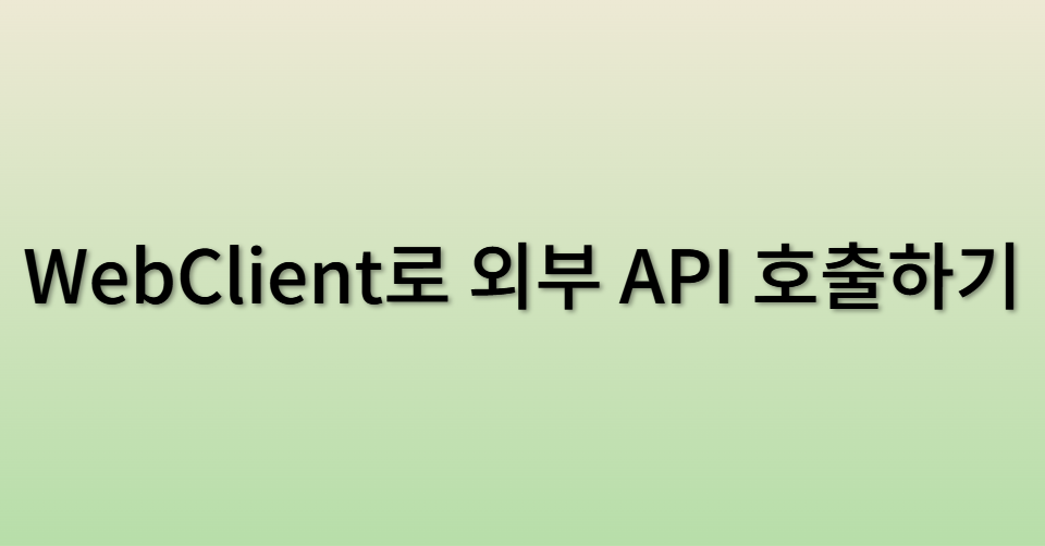 WebClient 사용해 외부 API 호출하기