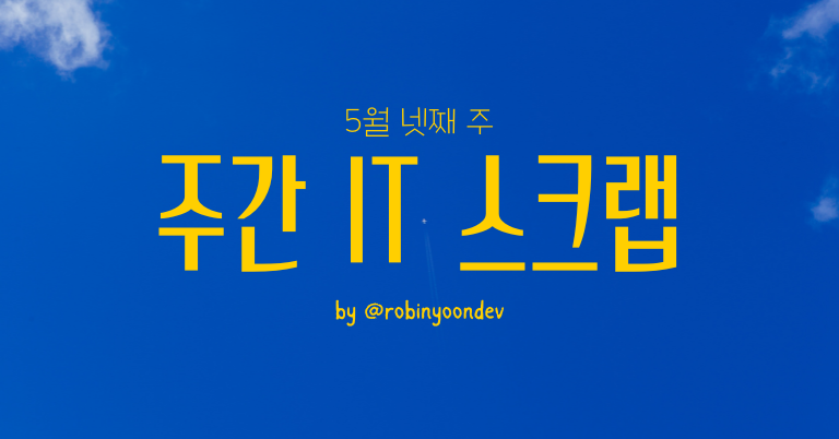 [주간 IT 스크랩] 5월 넷째 주