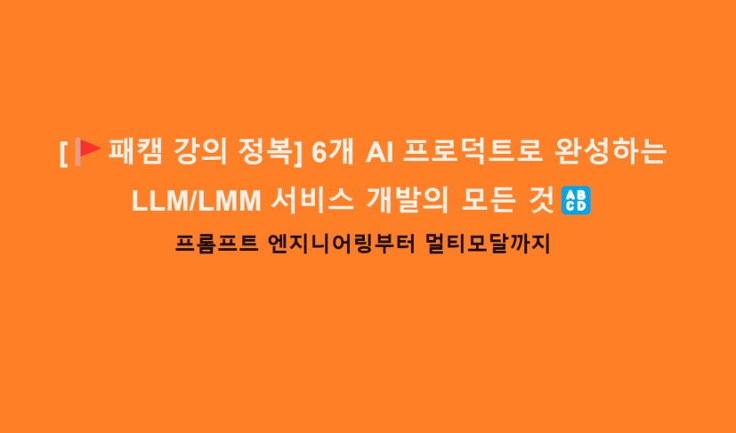 [패캠] LLM/LMM : 6개 AI 프로덕트로 완성하는LLM/LMM 서비스 개발 07.