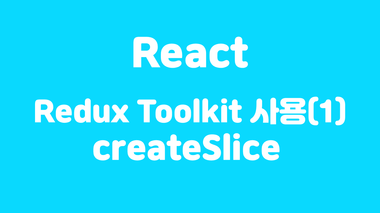 [react] Redux Toolkit 사용(1) createSlice