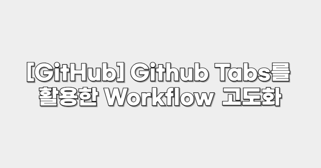Github Tabs를 활용한 Workflow 고도화