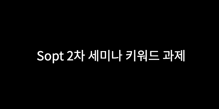 [SOPT] 2차시 세미나 키워드 과제