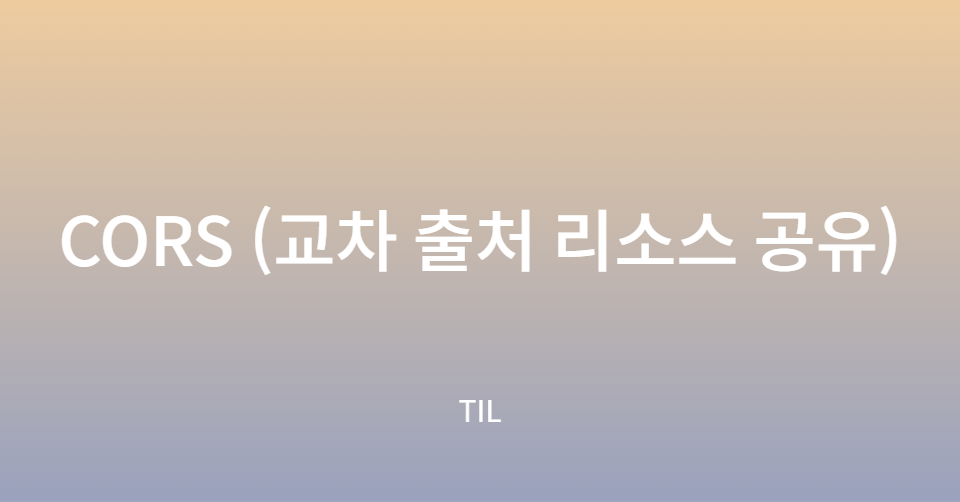 [TIL_240209] CORS (Cross-Origin Resource Sharing, 교차 출처 리소스 공유)