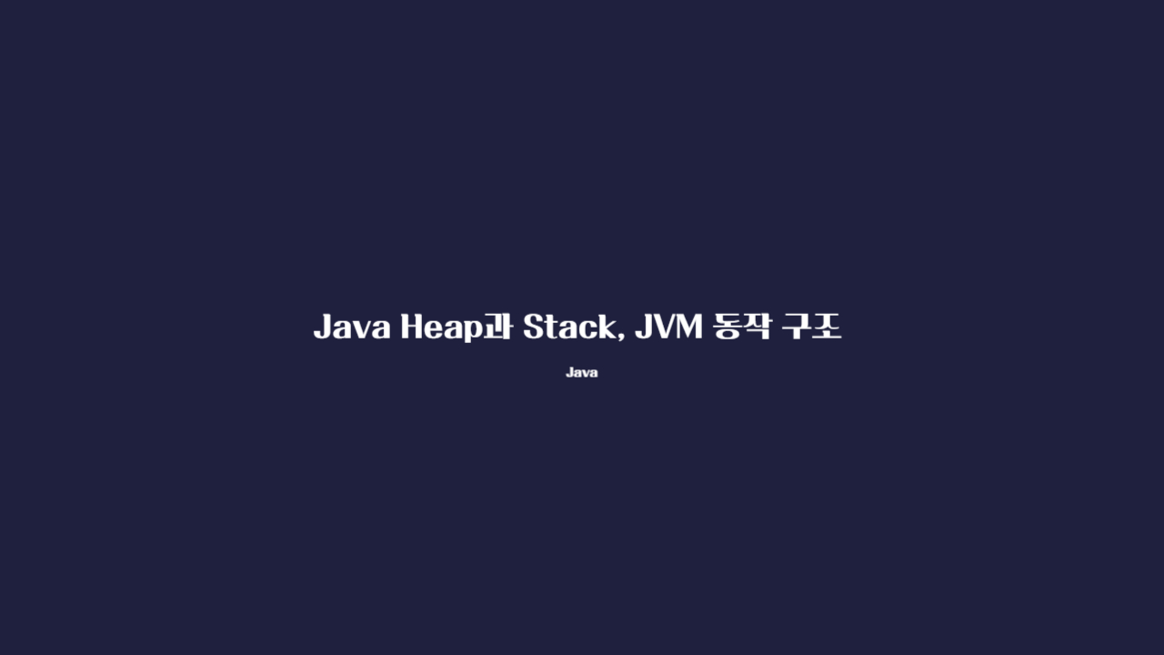 Java Heap과 Stack, JVM 동작 구조 복습 정리