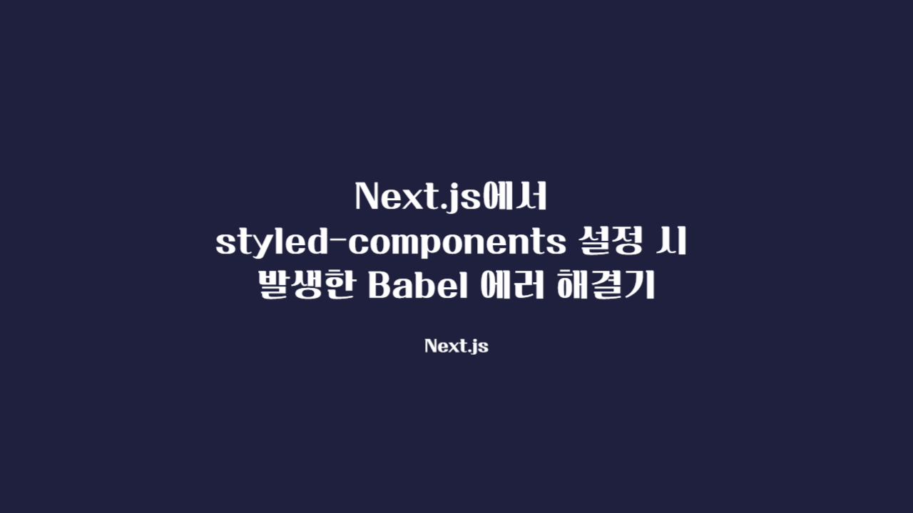 💥 Next.js에서 styled-components 설정 시 발생한 Babel 에러 해결기