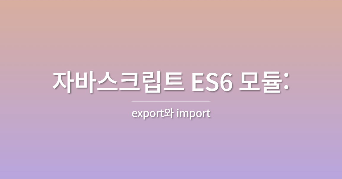 자바스크립트 ES6 모듈: export와 import