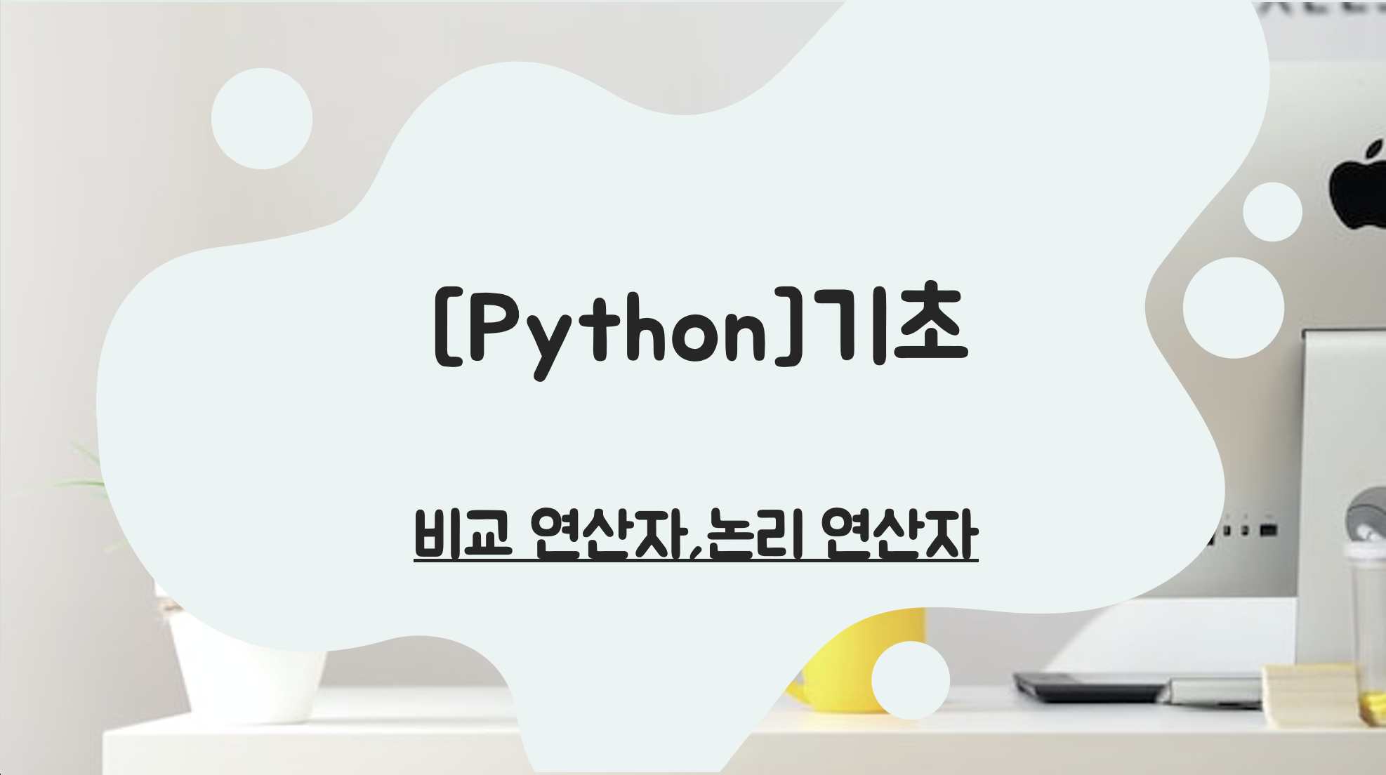 5.[Python기초] 비교 연산자,논리 연산자(6.6)