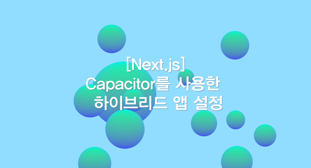 [Next.js] Capacitor를 사용한 하이브리드 앱 설정