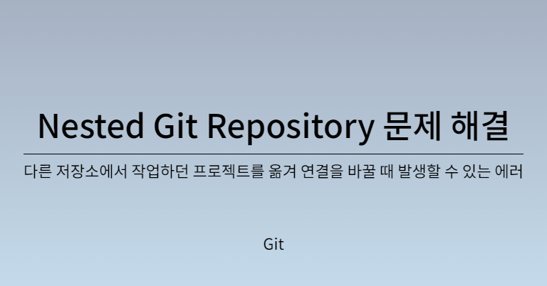 Git Nested Git Repository 문제 해결 다른 저장소에서 작업하던 프로젝트를 옮겨 연결을 바꿀 때 발생할