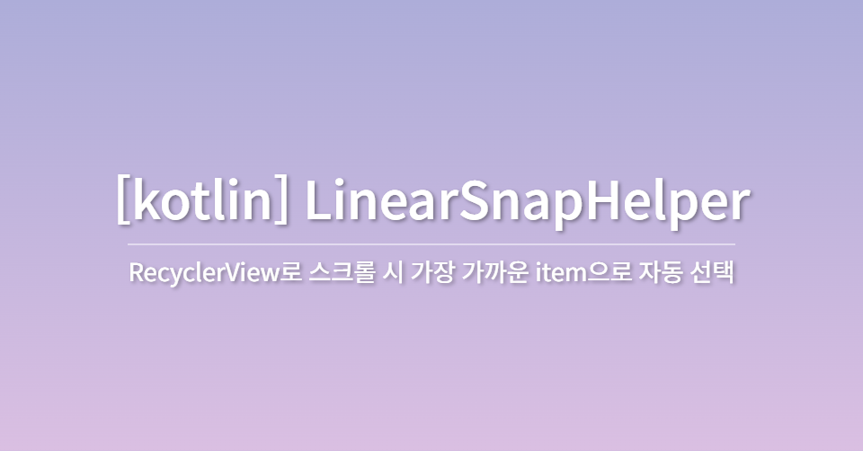 [안드로이드/Kotlin] RecyclerView에 SnapHelper 사용하기