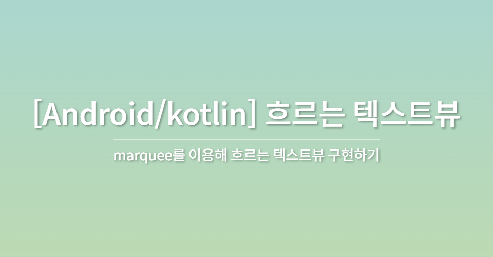 [안드로이드/kotlin] 흐르는 텍스트뷰 marquee로 구현하기