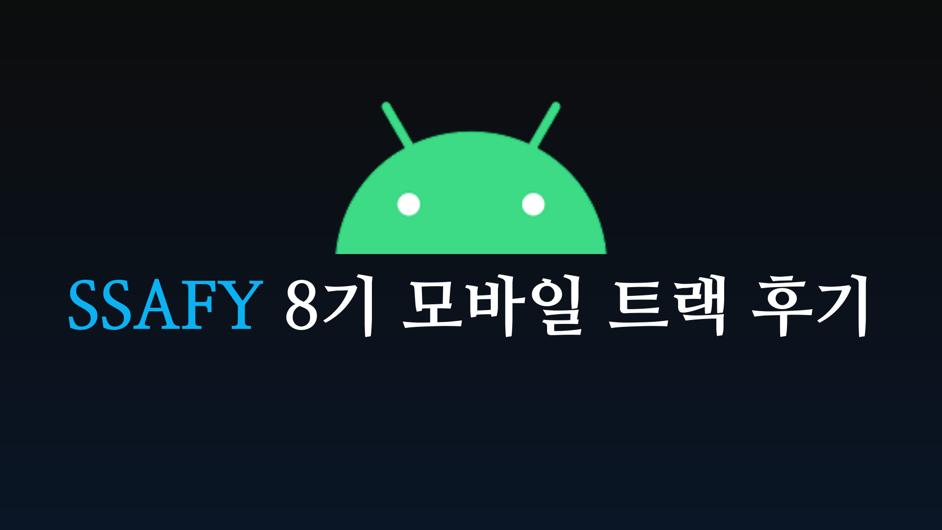 [SSAFY] 싸피 8기 모바일 트랙 지원과정 및 합격 후기