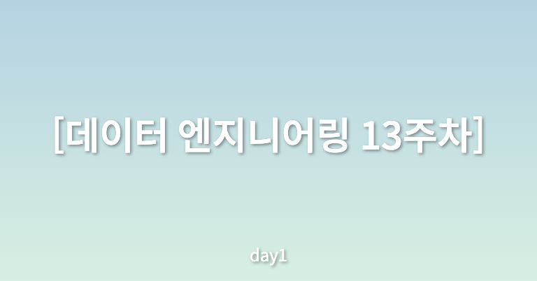 [데이터 엔지니어링 데브코스 TIL-13주차] day1