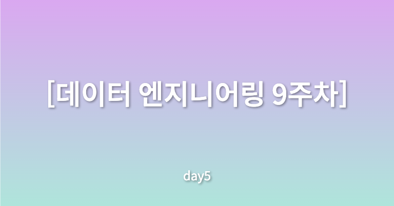 [데이터 엔지니어링 데브코스 TIL-9주차] day5