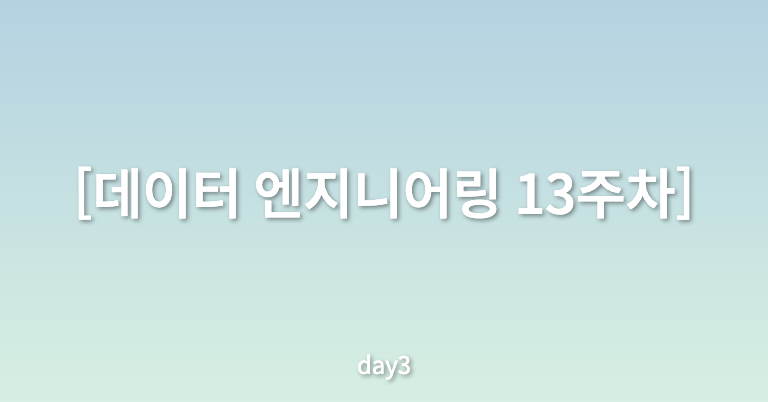 [데이터 엔지니어링 데브코스 TIL-13주차] day3