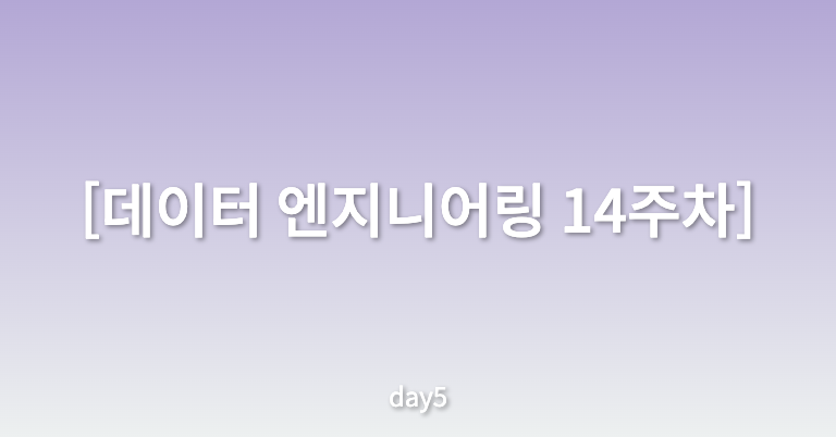 [데이터 엔지니어링 데브코스 TIL-14주차] day5