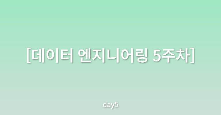 [데이터 엔지니어링 데브코스 TIL-5주차] day5