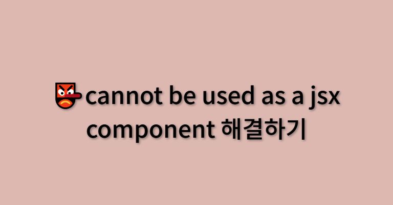 cannot be used as a jsx component 해결하기
