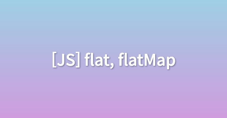 [JS] 배열 조작에 유용한 메서드 : flat(), flatMap()