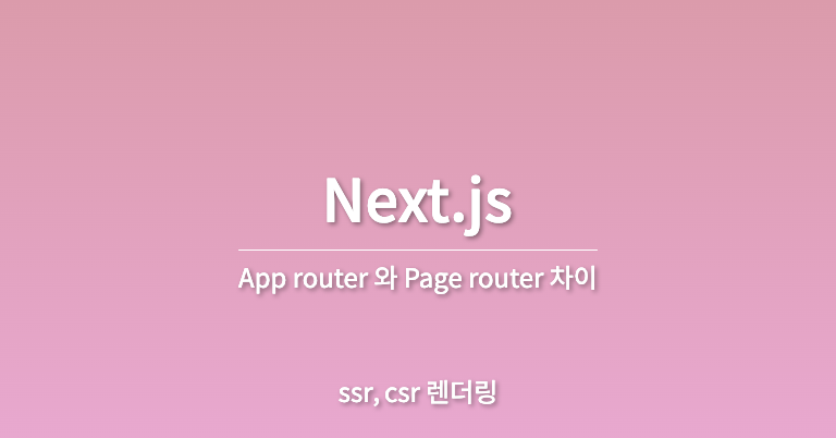 [개발지식] Next.js App router 와 Page router 의 차이 (SSR vs CSR)