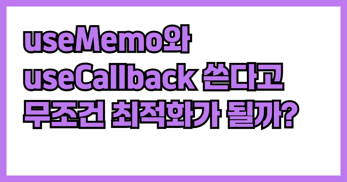 useMemo와 useCallback 쓴다고 무조건 최적화가 될까?