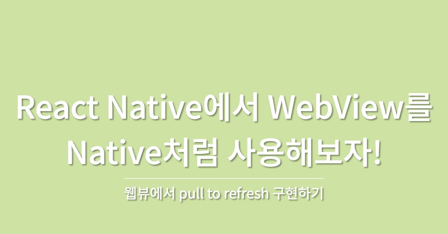 React Native에서 WebView를 Native처럼 사용해보자! (3) 웹뷰에서 pull to refresh 구현해보자!