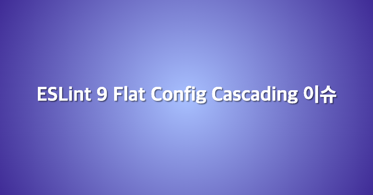 ESLint 9 Flat Config Cascading 이슈