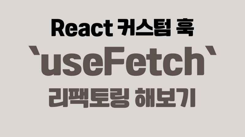 React 커스텀 훅 `useFetch` 리팩토링 해보기