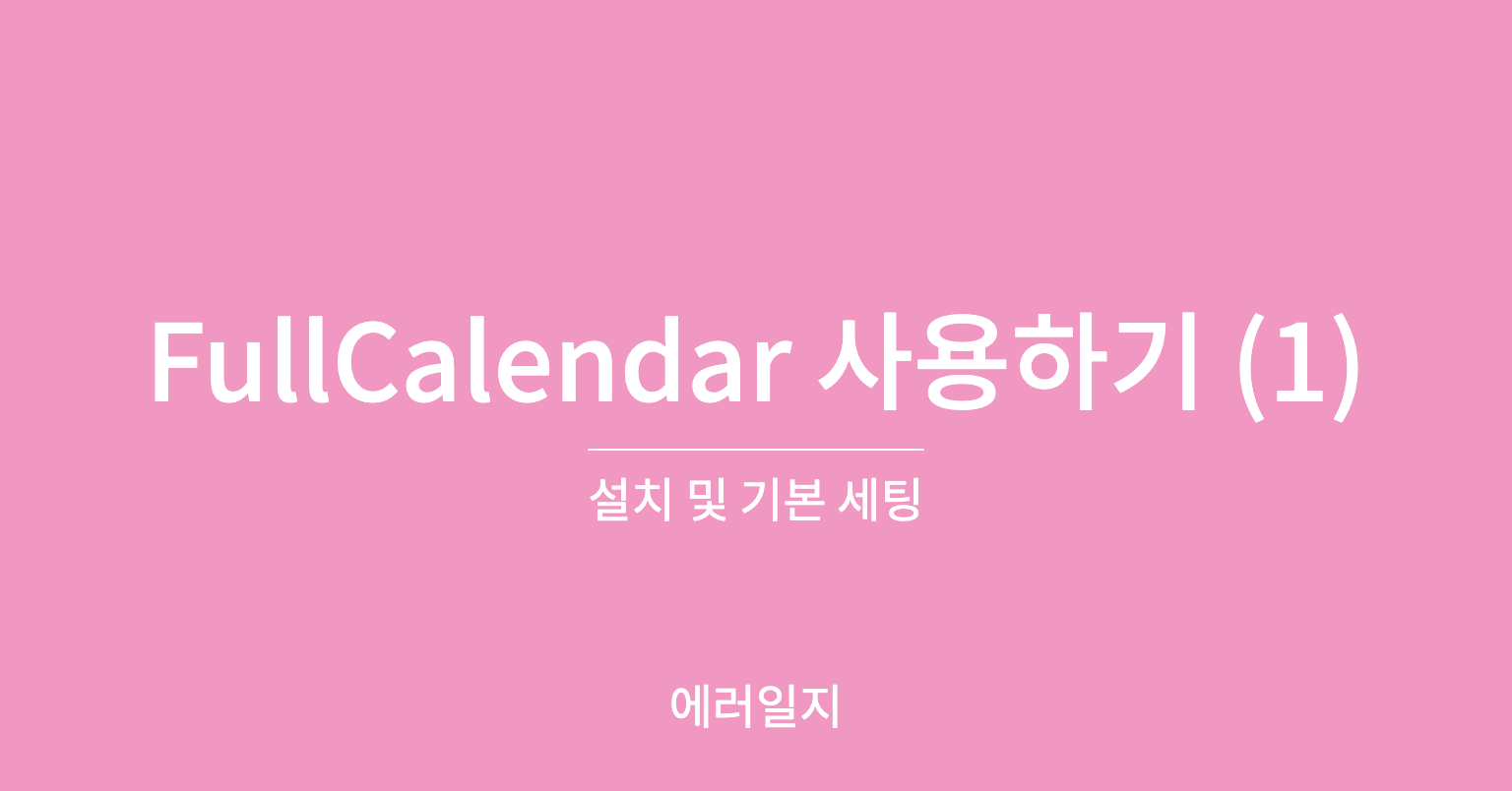 [ 에러일지 ] TypeScript 달력 라이브러리 FullCalendar 사용하기 - 설치 및 기본셋팅